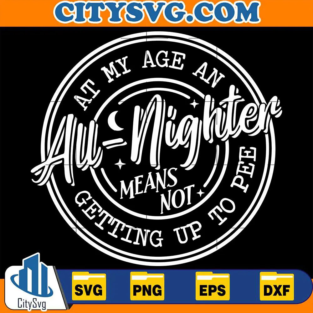 At My Age An All Nighter Means Not Getting Up To Pee Svg – CITYSVG