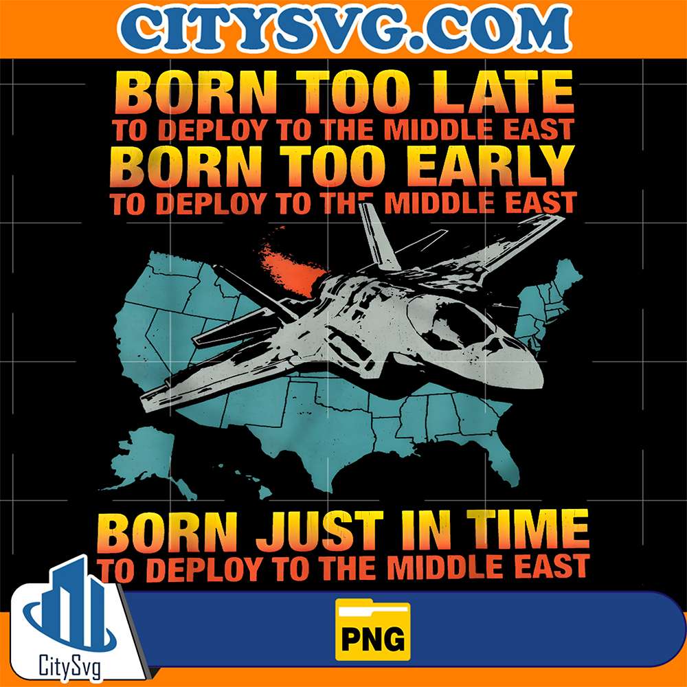 Born Too Late To Deploy To The Middle East Born Too Early To Deploy To ...
