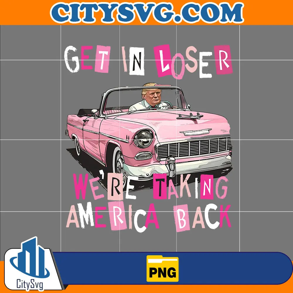 Get In Loser We're Taking America Back Png, America President Daddy's ...
