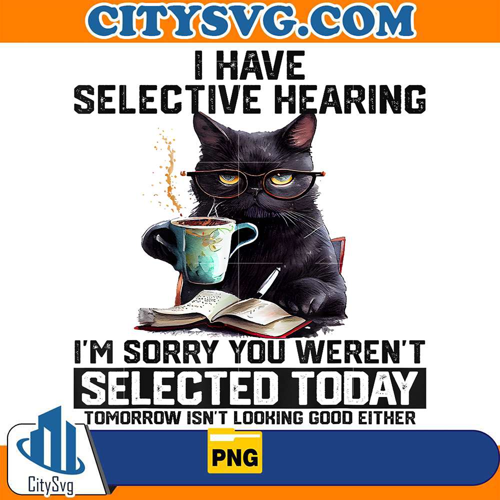 Cat I Have Selective Hearing, I'm Sorry You Weren't Selected, Tomorrow ...