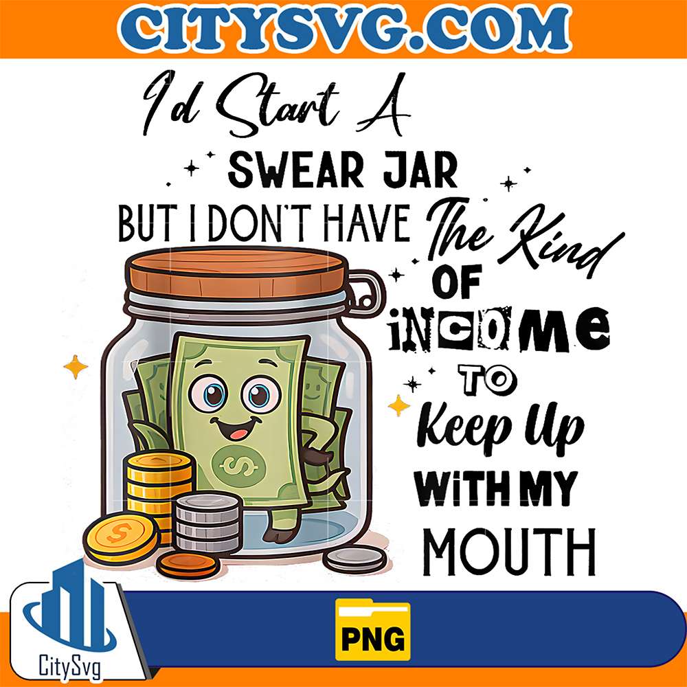 I'd Start A Swear Jar But I Don't Have The Kind Of Income To Keep Up W ...