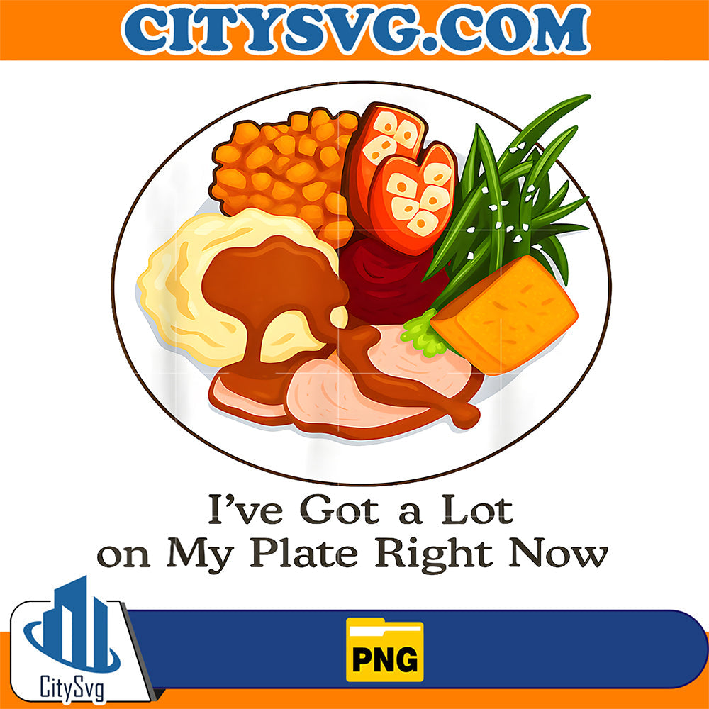 I've Got a Lot On My Plate Right Now Thanksgiving Png – CITYSVG