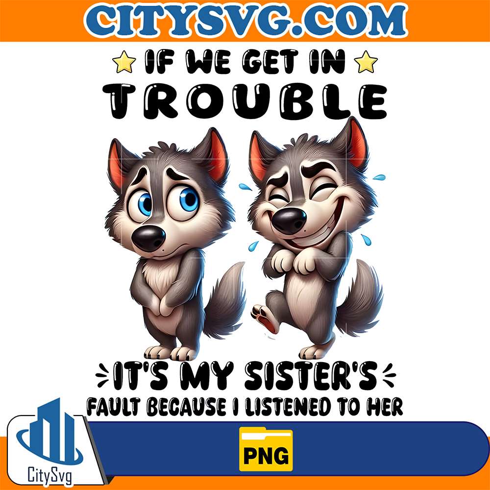 If We Get In Trouble, It's My Sister's, Fault Beacause I Listened To H ...