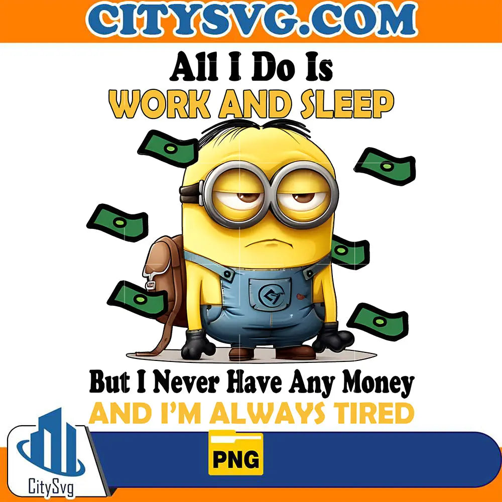 Original Minions All I Do Is Work And Sleep But I Never Have Any Money ...