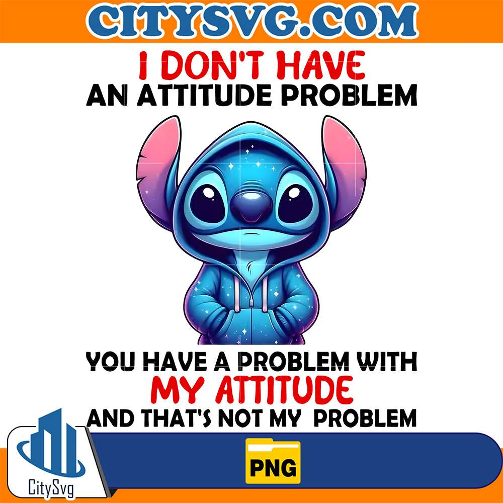Stitch I Don’t Have An Attitude Problem, You Have A Problem With My At ...