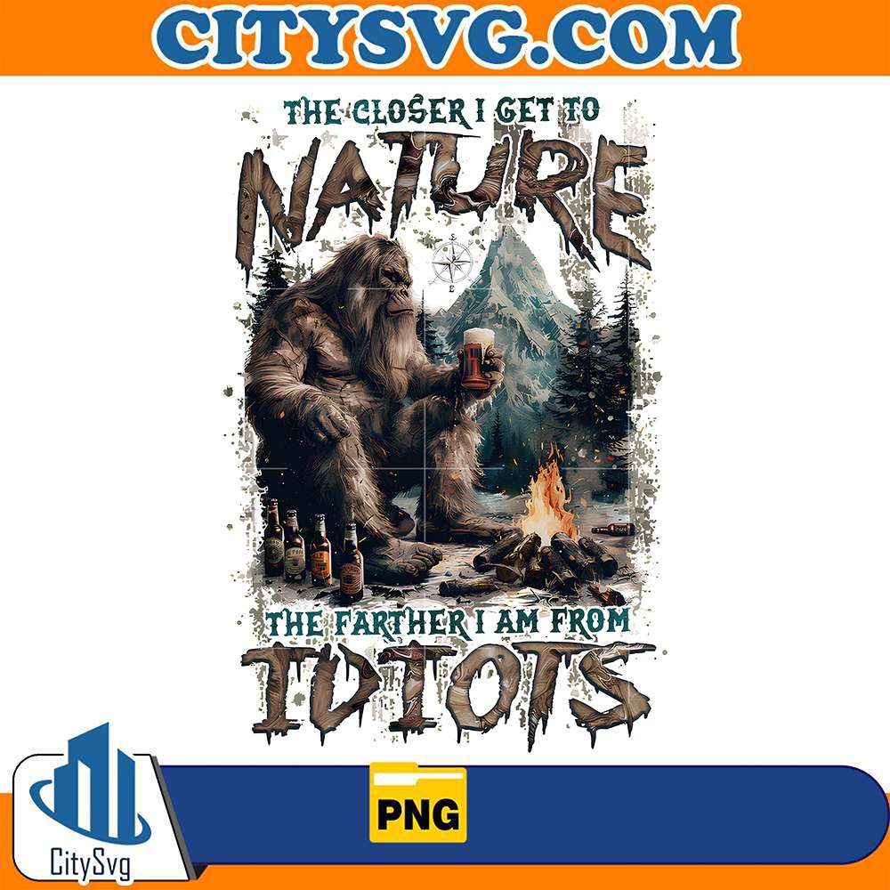 The Closer I Get to Nature, The Farther I Am from Idiots, Bigfoot Natu ...